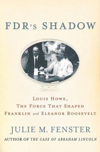 FDR's Shadow : Louis Howe, the Force That Shaped Franklin and Eleanor ...