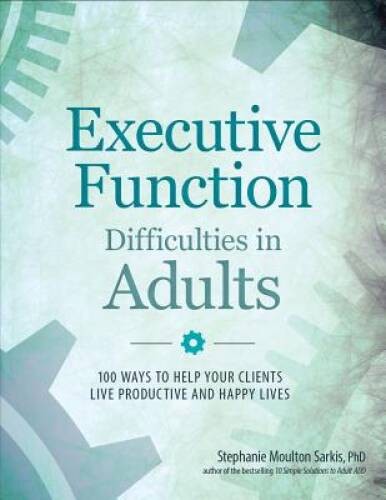 Executive Function Difficulties in Adults: 100 Ways to Help Your ...