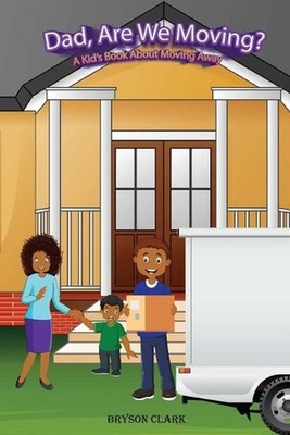 "Dad, Are We Moving?": A Kid's Book About Moving Away by Bryson Clark ...