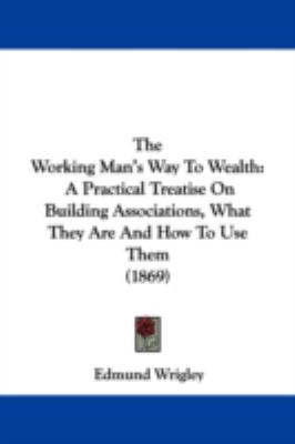 Working Man's Way to Wealth : A Practical Treatise on Building ...