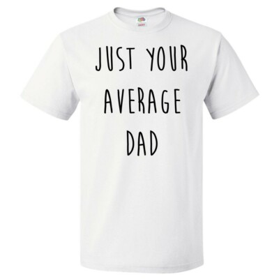 Gift for Dad - Just Your Average Dad T-Shirt | eBay