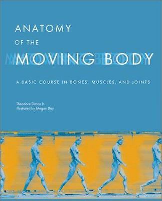 Anatomy of the Moving Body : A Basic Course in Bones, Muscles, and ...