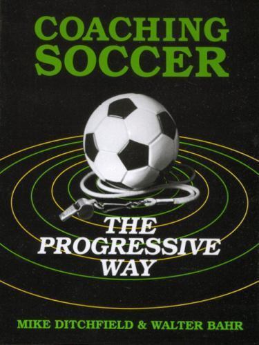 Coaching Soccer the Progressive Way by Michael Ditchfield and Walter ...