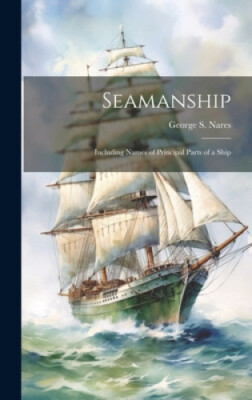 Seamanship: Including Names of Principal Parts of a Ship [Hardback ...