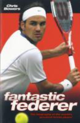 Fantastic Federer : The Biography of the World's Greatest Tennis Player ...
