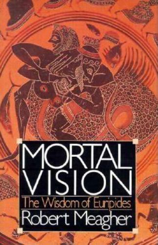 Mortal Vision : The Wisdom of Euripides by Robert Meagher (1989 ...
