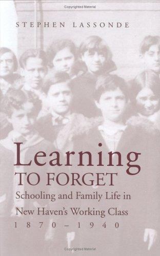 Learning to Forget : Schooling and Family Life in New Haven's Working ...