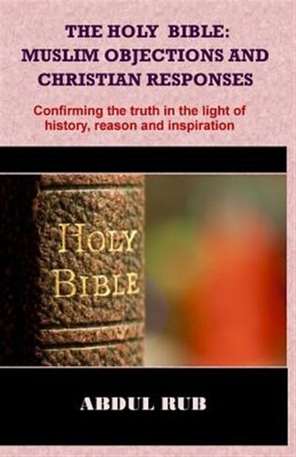 Holy Bible: Muslim Objections and Christian Responses! : Confirming the Truth in the Light of ...