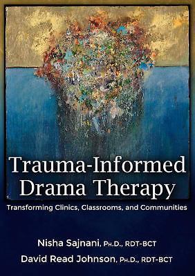 Trauma-Informed Drama Therapy : Transforming Clinics, Classrooms, and ...