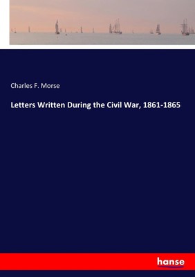Charles F. Morse | Letters Written During the Civil War, 1861-1865 ...