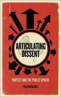 Articulating Dissent: Protest and the Public Sphere by Pollyanna Ruiz ...