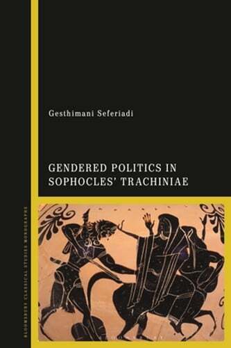 Gendered Politics in Sophocles' Trachiniae by Gesthimani Seferiadi: New ...