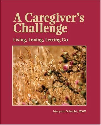 Caregiver's Challenge : Living, Loving, Letting Go by Maryann Schacht ...