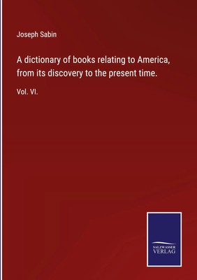 Joseph Sabin | A dictionary of books relating to America, from its ...