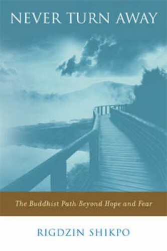 Never Turn Away: The Buddhist Path Beyond Hope and Fear by Shikpo ...