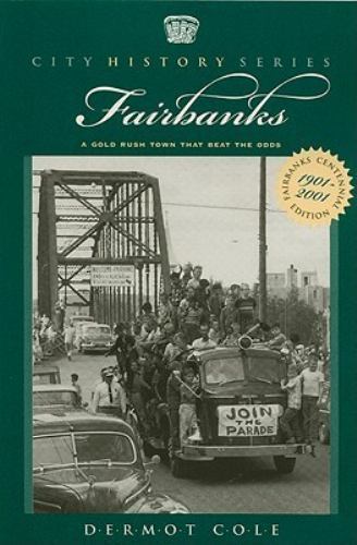 Fairbanks : A Gold Rush Town That Beat the Odds by Dermot Cole (1999 ...