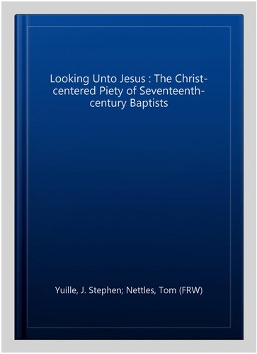 Looking unto Jesus : The Christ-Centered Piety of Seventeenth-Century ...