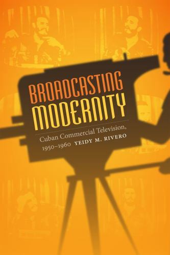 Broadcasting Modernity : Cuban Commercial Television, 1950-1960 ...