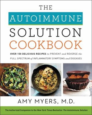 The Autoimmune Solution Cookbook : Over 150 Delicious Recipes to ...