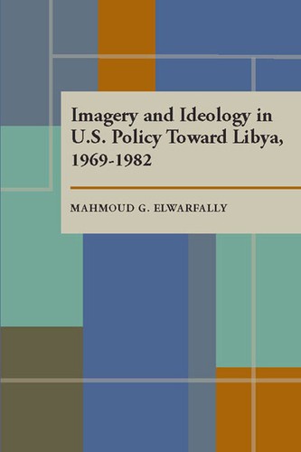 Imagery and Ideology in U. S. Policy Toward Libya 1969-1982 by Mahmoud ...