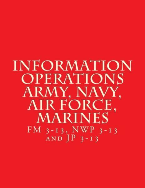 Information Operations Army, Navy, Air Force, Marines : FM 3-13, NWP 3 ...