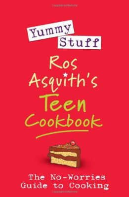 Yummy Stuff: Ros Asquith's Teen Cookbook: The No-Worries Guide to ...
