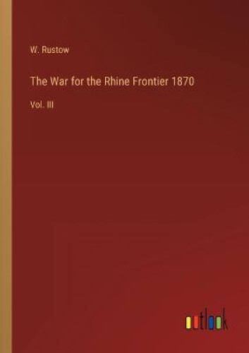 The War for the Rhine Frontier 1870: Vol. III by Rustow, W. | eBay
