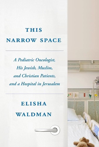 This Narrow Space: A Pediatric Oncologist, His Jewish, Muslim, and ...