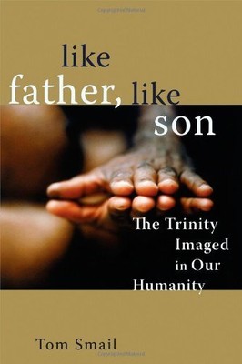 LIKE FATHER, LIKE SON: THE TRINITY IMAGED IN OUR HUMANITY By Tom Smail ...