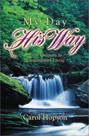 MY DAY, HIS WAY: FROM ORDINARY TO EXTRAORDINARY LIVING By Carol Hopson ...