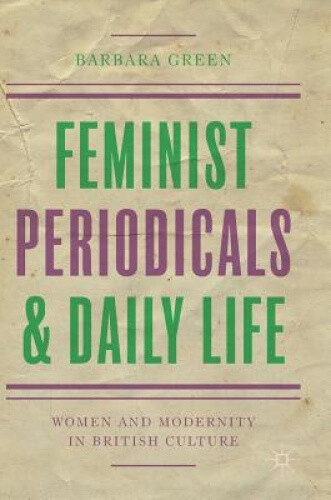 Feminist Periodicals and Daily Life: Women and Modernity in British ...