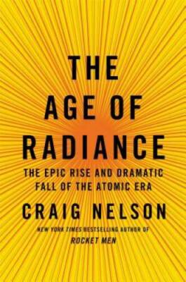 The Age of Radiance: The Epic Rise and Dramatic Fall of the Atomic Era ...