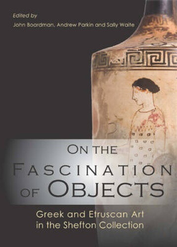 On the Fascination of Objects: Greek and Etruscan Art in the Shefton ...