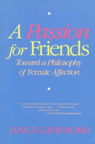 A PASSION FOR FRIENDS: TOWARD A PHILOSOPHY OF FEMALE By Janice G ...