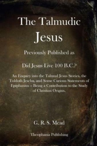Talmudic Jesus : Previously Published As Did Jesus Live 100 B. C. ? an ...