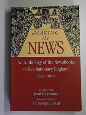 Making The News:: An Anthology Of The Newsbooks Of... by Raymond, Joad ...