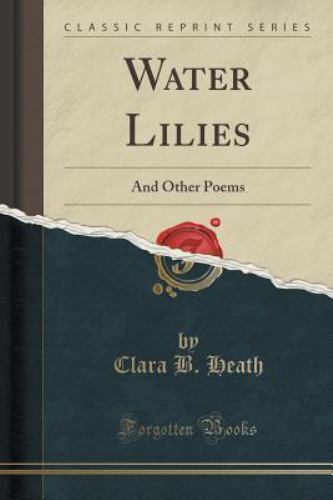 Water Lilies : And Other Poems (Classic Reprint) by Clara B. Heath ...