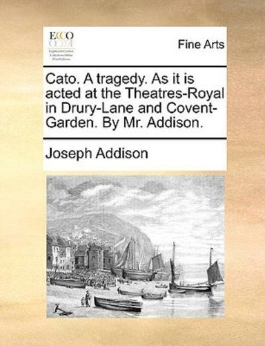Cato a Tragedy As It Is Acted at the Theatres-Royal in Drury-Lane and ...