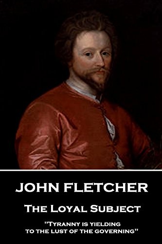 John Fletcher - The Loyal Subject: "Tyranny is . Fletcher