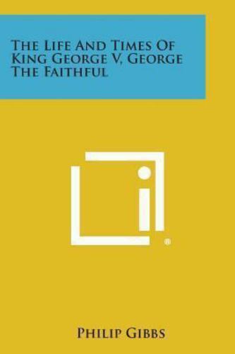 Life and Times of King George V, George the Faithful by Philip Gibbs ...