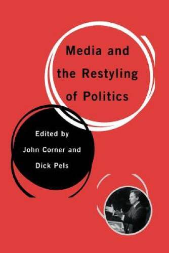 Media and the Restyling of Politics: Consumerism, Celebrity and ...