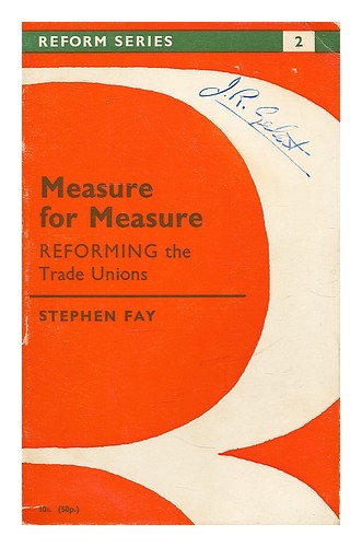 FAY, STEPHEN Measure for measure : reforming the Trade Unions 1970 ...