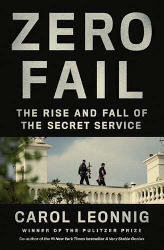 Zero Fail: The Rise and Fall of the Secret Service by Carol Leonnig ...