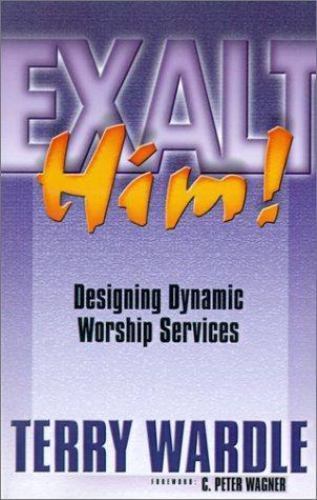 Exalt Him! : Designing Dynamic Worship Services by Terry H. Wardle ...