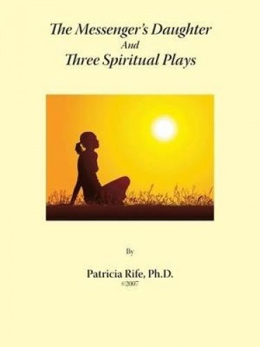 The Messenger's Daughter and Three Spiritual Plays by Patricia Rife Ph ...