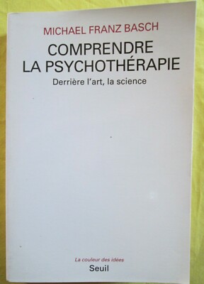 Michael Franz Basch - Comprendre la psychothérapie - Derrière l'art, la ...