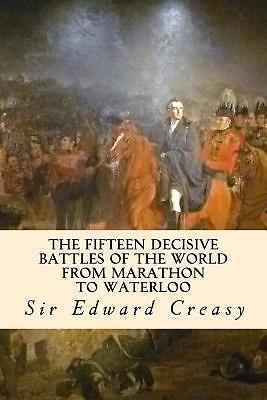 Fifteen Decisive Battles of the World from Marathon to Waterloo by Sir ...