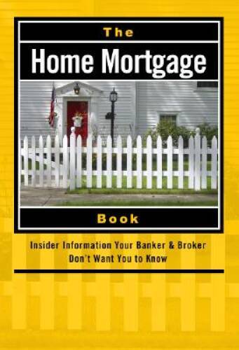 The Home Mortgage Book: Insider Information Your Banker & Broker Don't ...