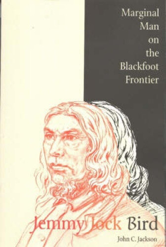 Jemmy Jock Bird: Marginal Man on the Blackfoot Frontier by John C ...