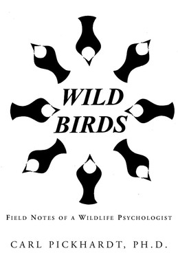 Carl E. Pickhardt WILD BIRDS: Field Notes of a Wildlife Psychologist ...